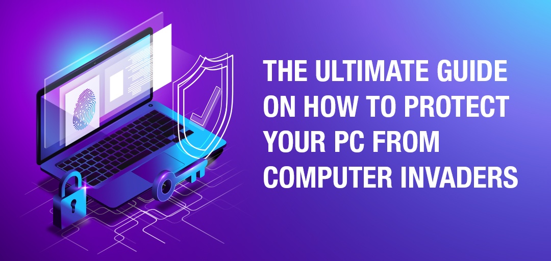 The Ultimate Guide on How to protect your PC from Invaders The Ultimate Guide on How to protect your PC from Invaders